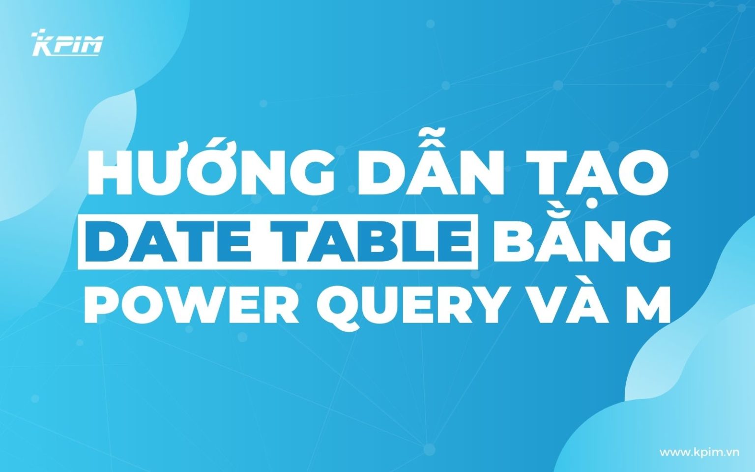 Hướng dẫn tạo Date Table bằng Power Query và M