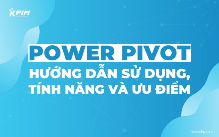 Power Pivot: Hướng dẫn sử dụng, tính năng và ưu điểm